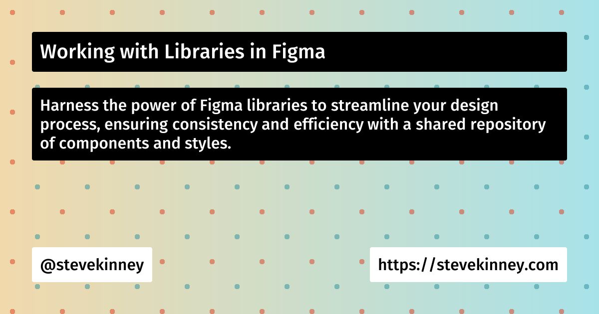 Working with Libraries in Figma | Figma for Developers | Steve Kinney