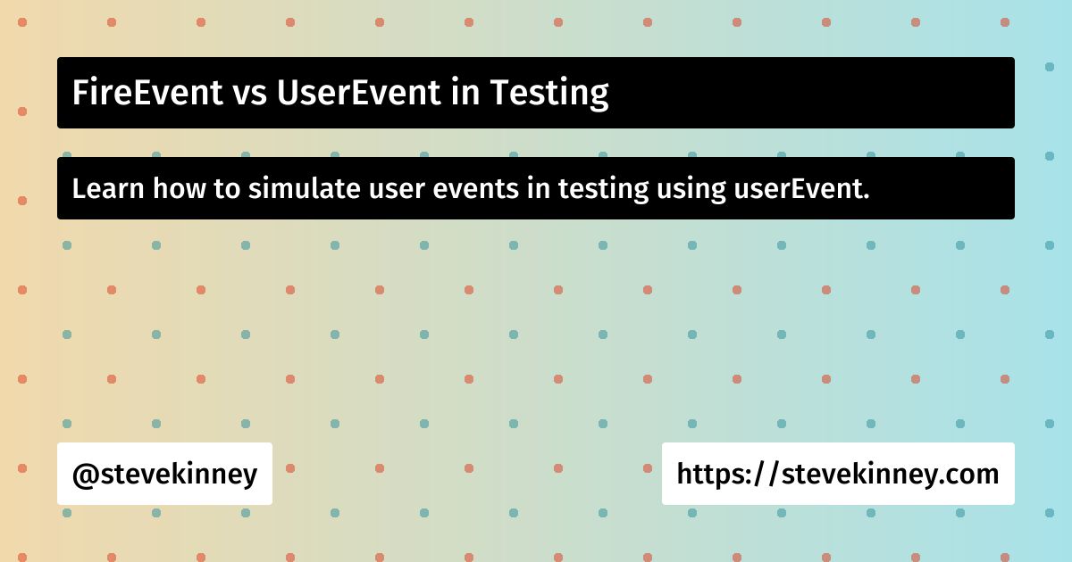 FireEvent vs UserEvent in Testing | Introduction to Testing | Steve Kinney