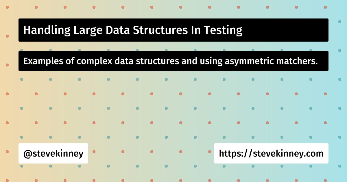 Handling Large Data Structures In Testing Introduction To Testing Steve Kinney