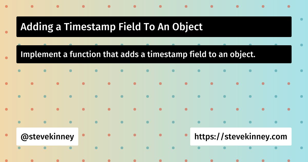 Adding a Timestamp Field To An Object | Introduction to Testing | Steve ...