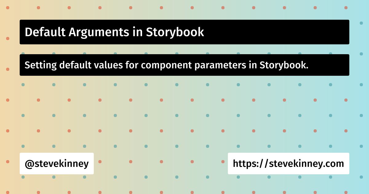 Default Arguments in Storybook | Building Design Systems in Storybook | Steve Kinney