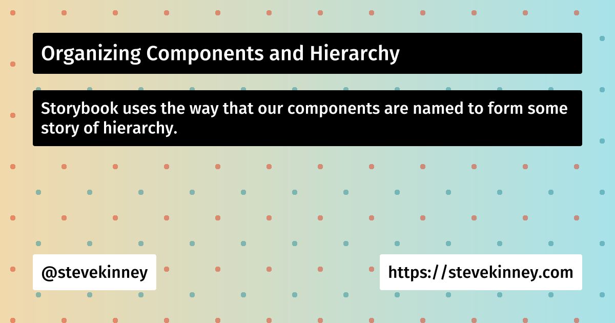 Organizing Components and Hierarchy | Building Design Systems in Storybook | Steve Kinney