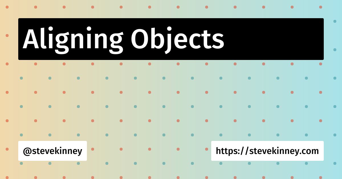 Aligning Objects | Figma for Developers | Steve Kinney