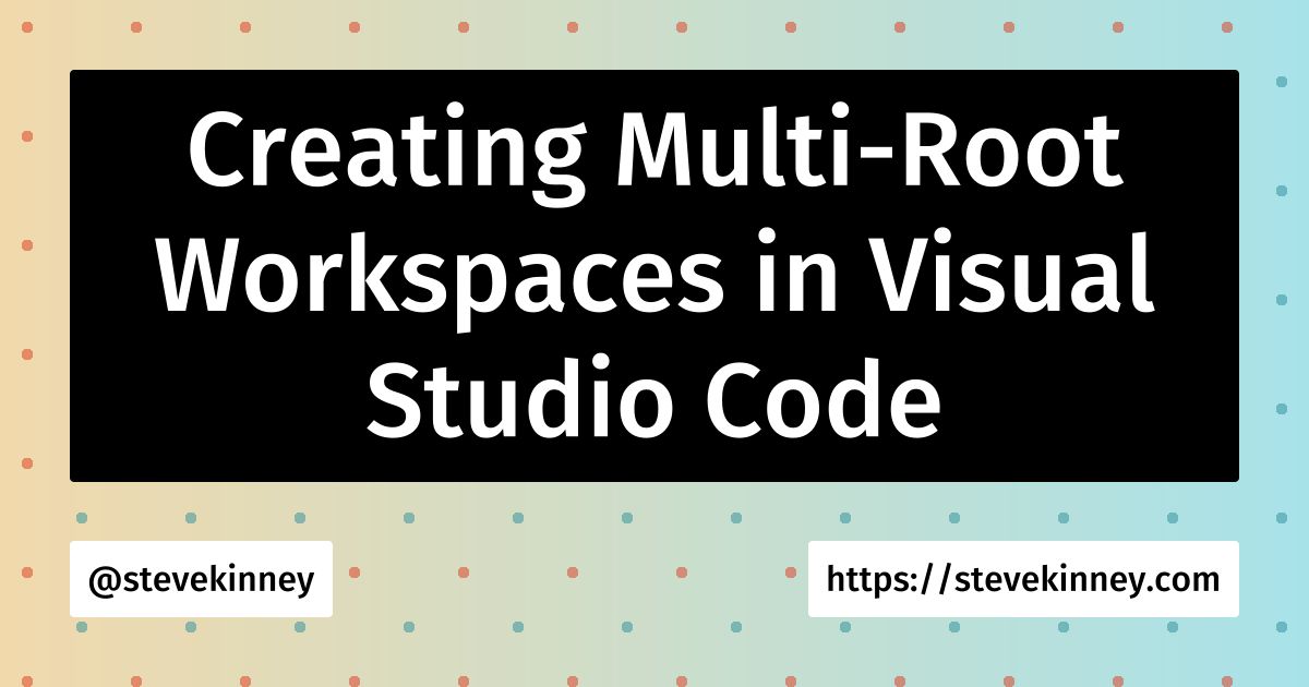 Creating Multi-Root Workspaces in Visual Studio Code | Visual Studio Code | Steve Kinney