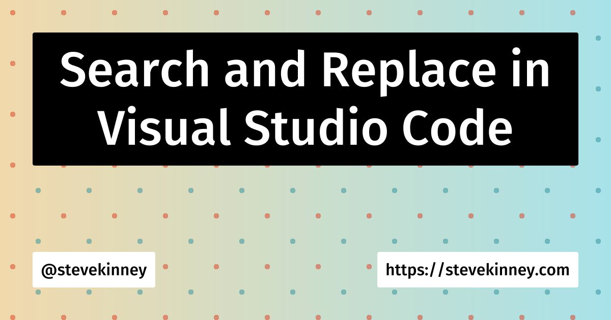 Search and Replace in Visual Studio Code | Visual Studio Code | Steve Kinney