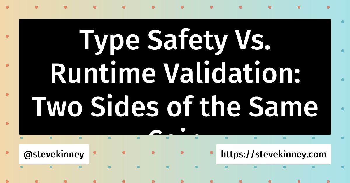 Type Safety Vs. Runtime Validation: Two Sides of the Same Coin | Full Stack TypeScript | Steve ...