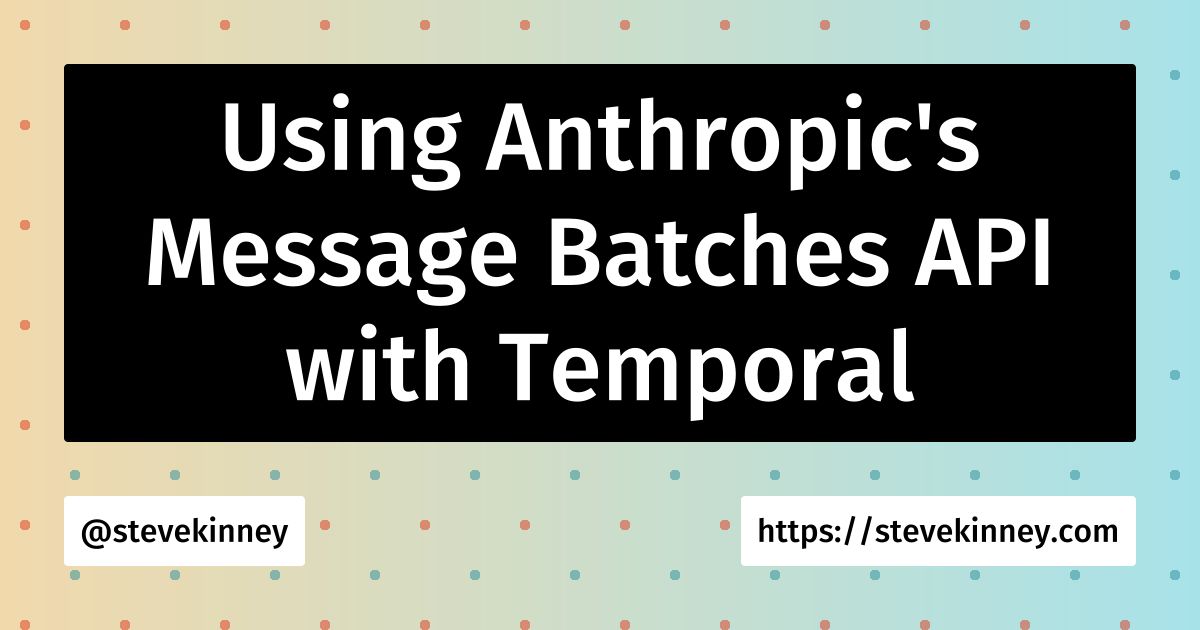 Using Anthropic's Message Batches API with Temporal | Steve Kinney