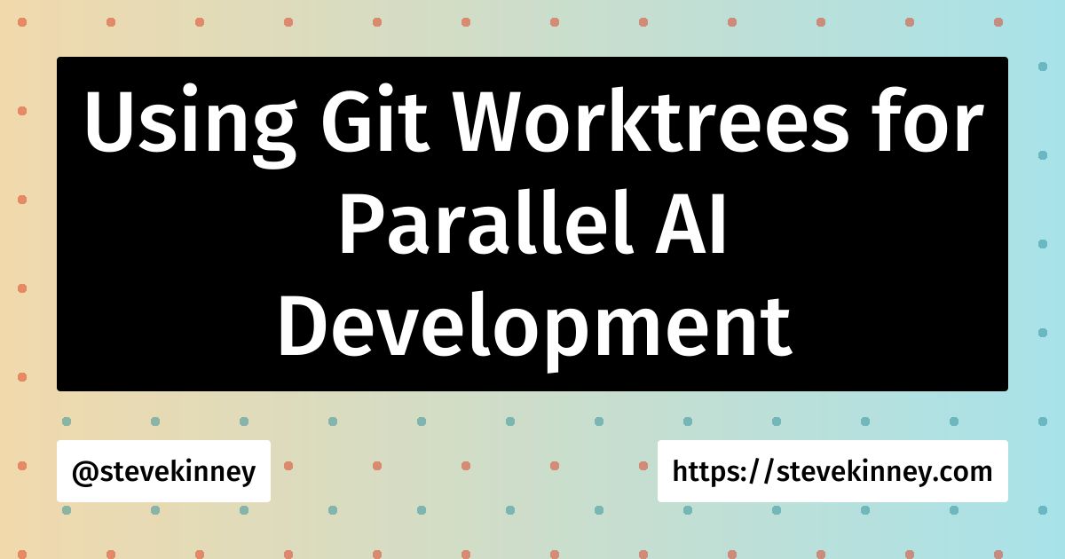 Using Git Worktrees for Parallel AI Development | Developing with AI Tools | Steve Kinney